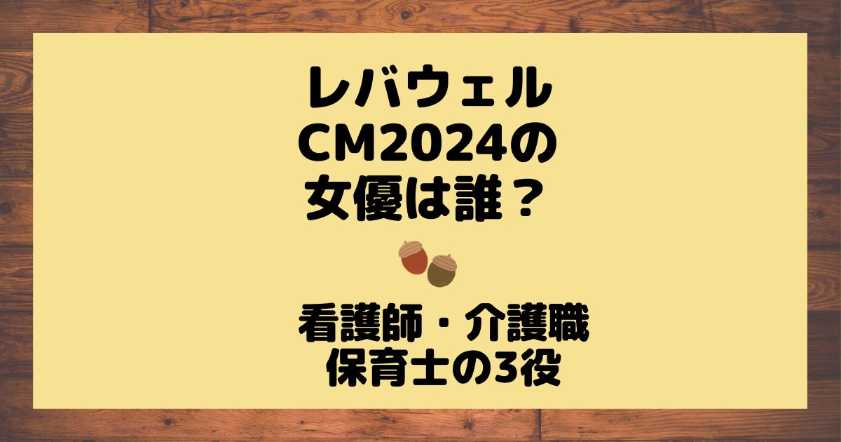 レバウェルCM2024の女優は誰？看護師・介護職・保育士の3役 - どんぐり農園